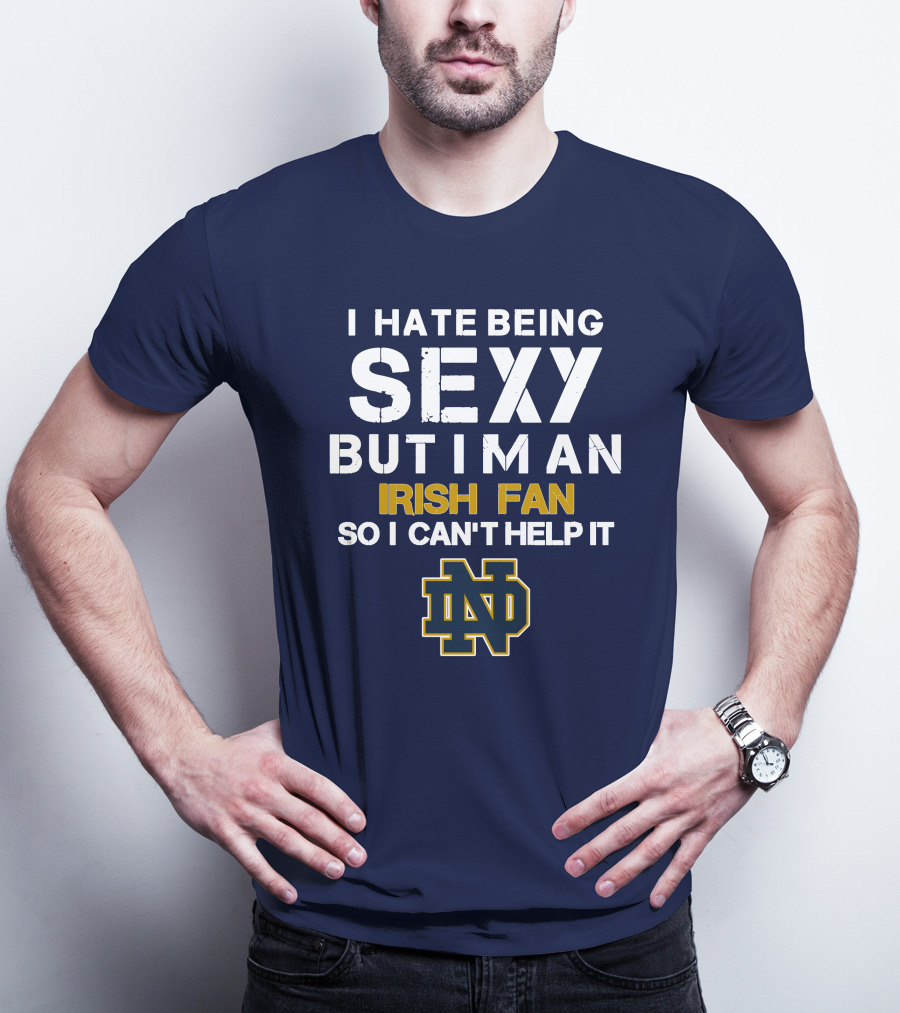 I Hate Being Sexy But I'm An Irish Fan So I Can't Help It Nd T-Shirt