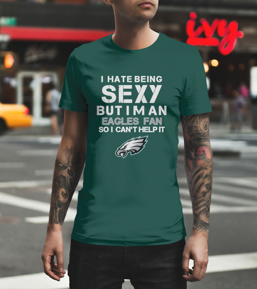 I Hate Being Sexy But I'm An Eagles Fan So I Can't Help It Philadelphia Eagles T-Shirt