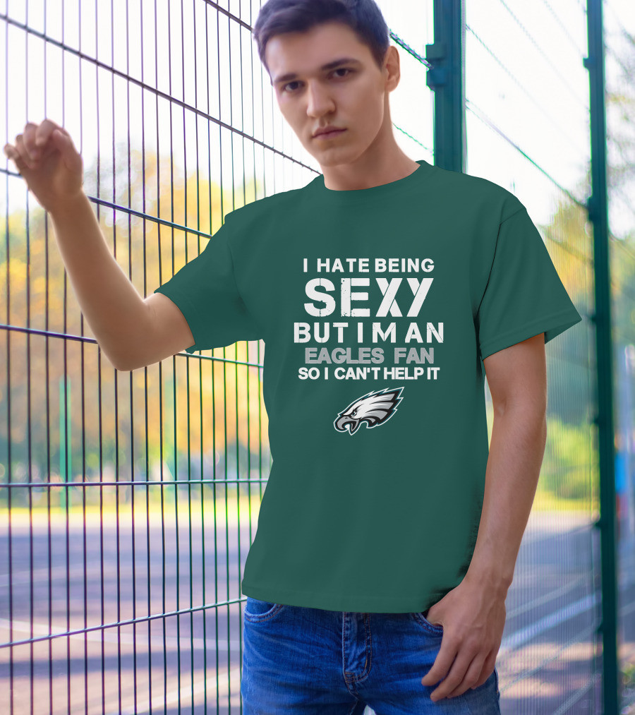 I Hate Being Sexy But I'm An Eagles Fan So I Can't Help It Philadelphia Eagles T-Shirt