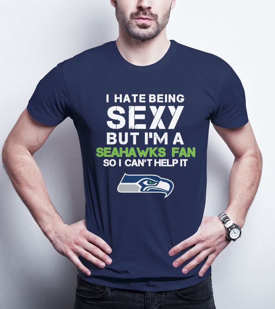 I Hate Being Sexy But I'm A Seahawks Fan So I Can't Help It T-Shirt