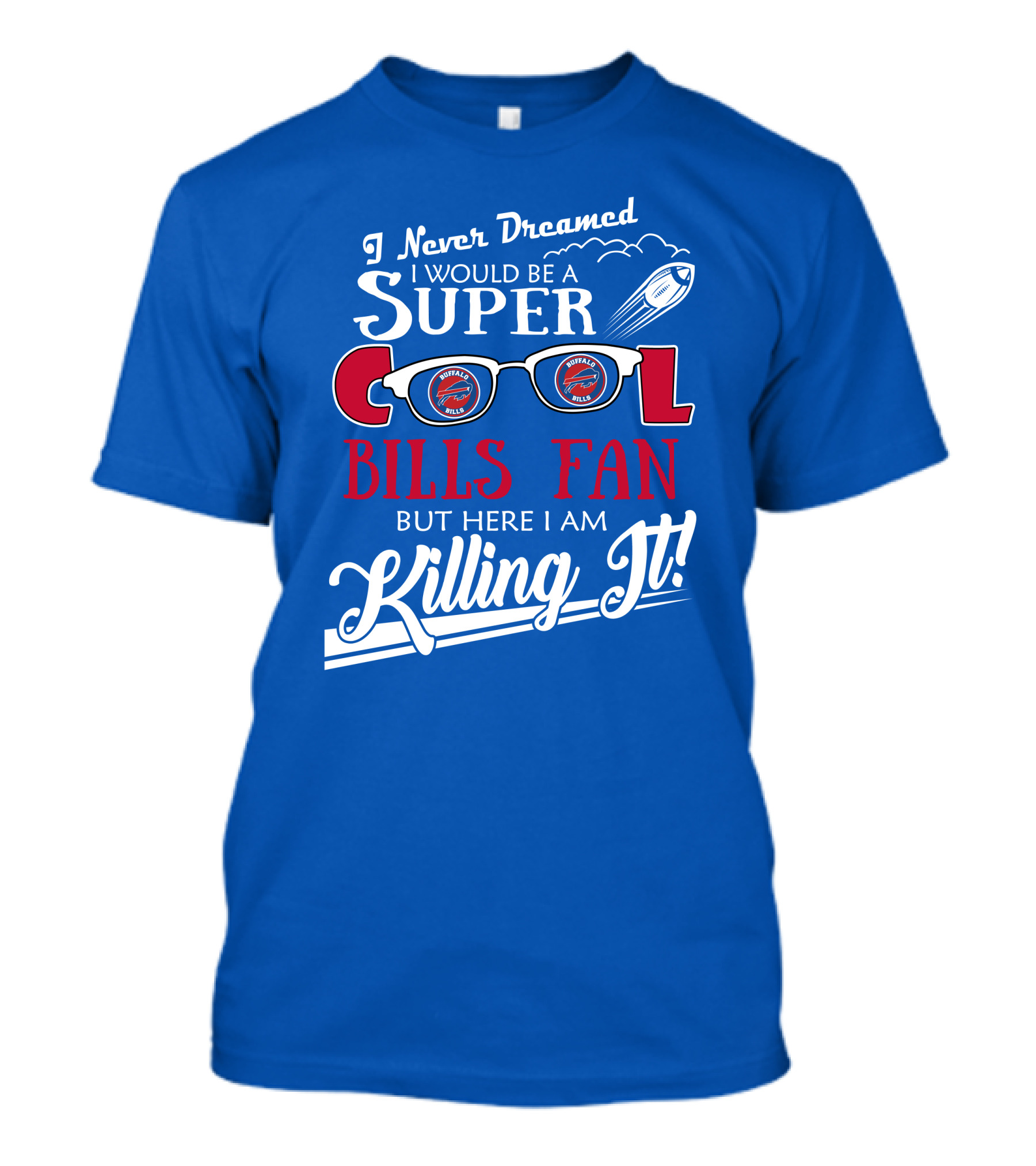 I Never Dreamed I Would Be A Super Cool Buffalo Bills Fan But Here I Am Killing It T-Shirt
