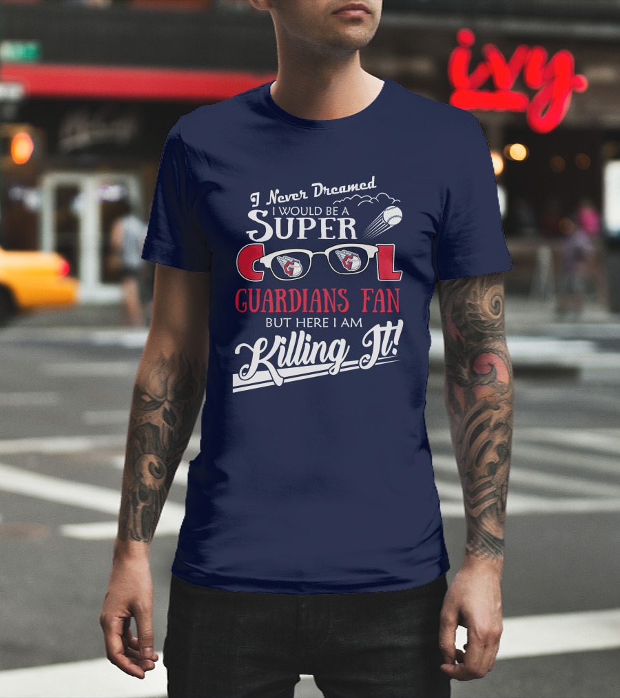 I Never Dreamed I Would Be A Super Cool Guardians Fan But Here I Am Killing It T-Shirt