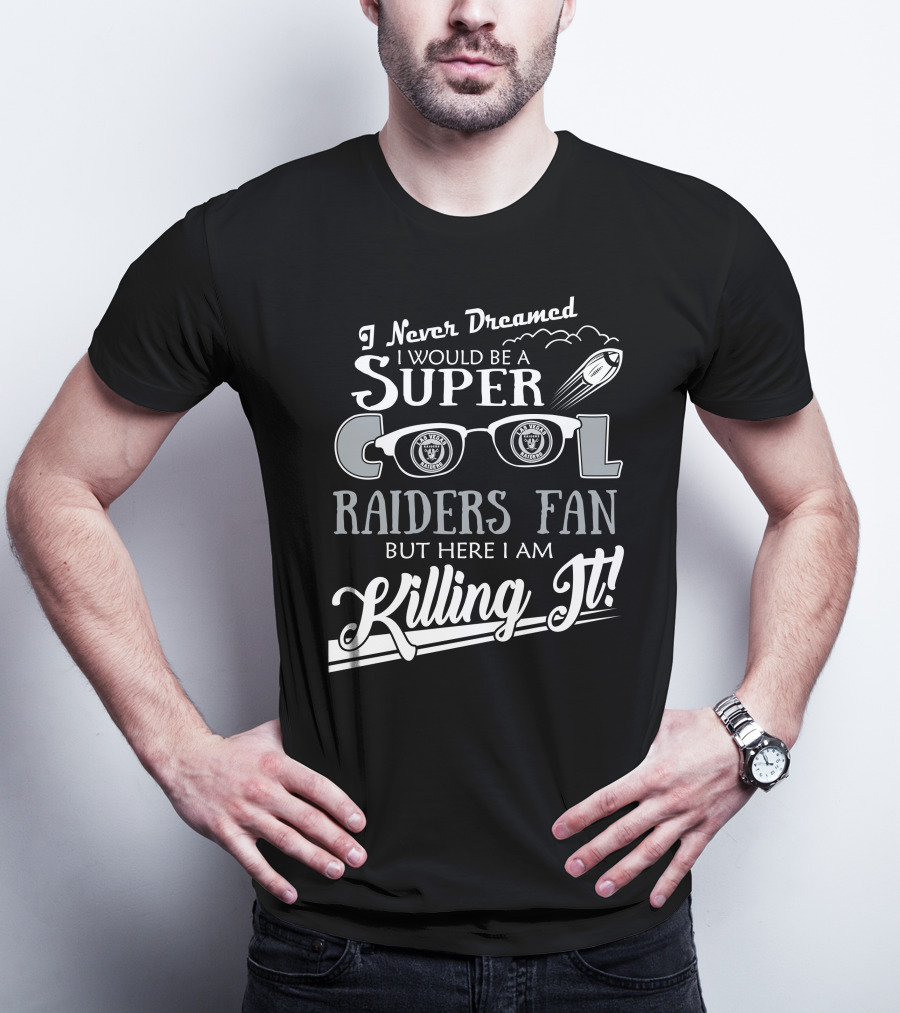 I Never Dreamed I Would Be A Super Cool Las Vegas Raiders Fan But Here I Am Killing It T-Shirt