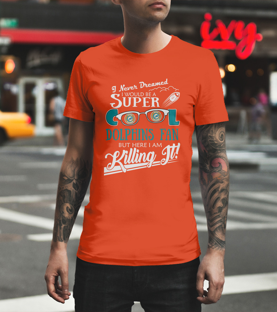 I Never Dreamed I Would Be A Super Cool Dolphins Fan But Here I Am Killing It T-Shirt