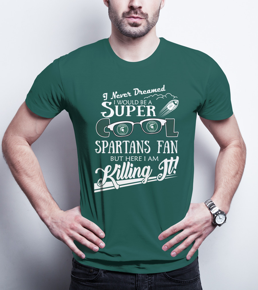 I Never Dreamed I Would Be A Super Cool Michigan State Spartans Fan But Here I Am Killing It T-Shirt