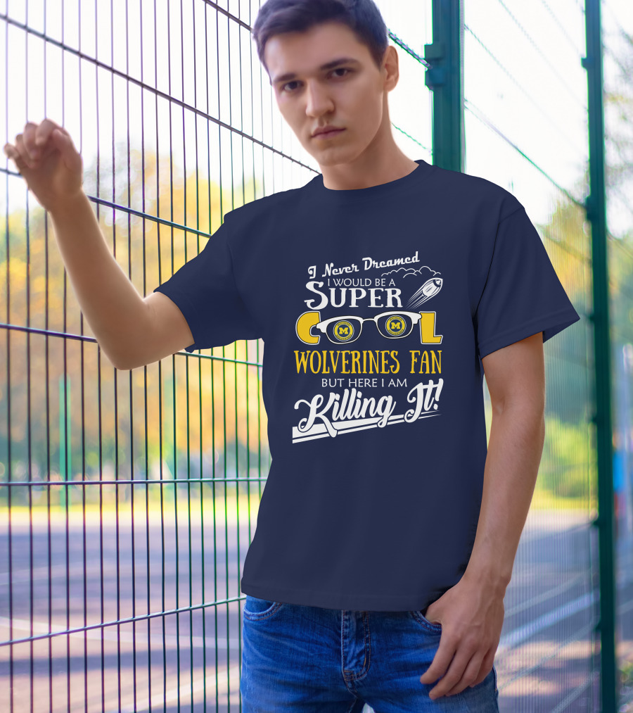 I Never Dreamed I Would Be A Super Cool Michigan Wolverines Fan But Here I Am Killing It T-Shirt