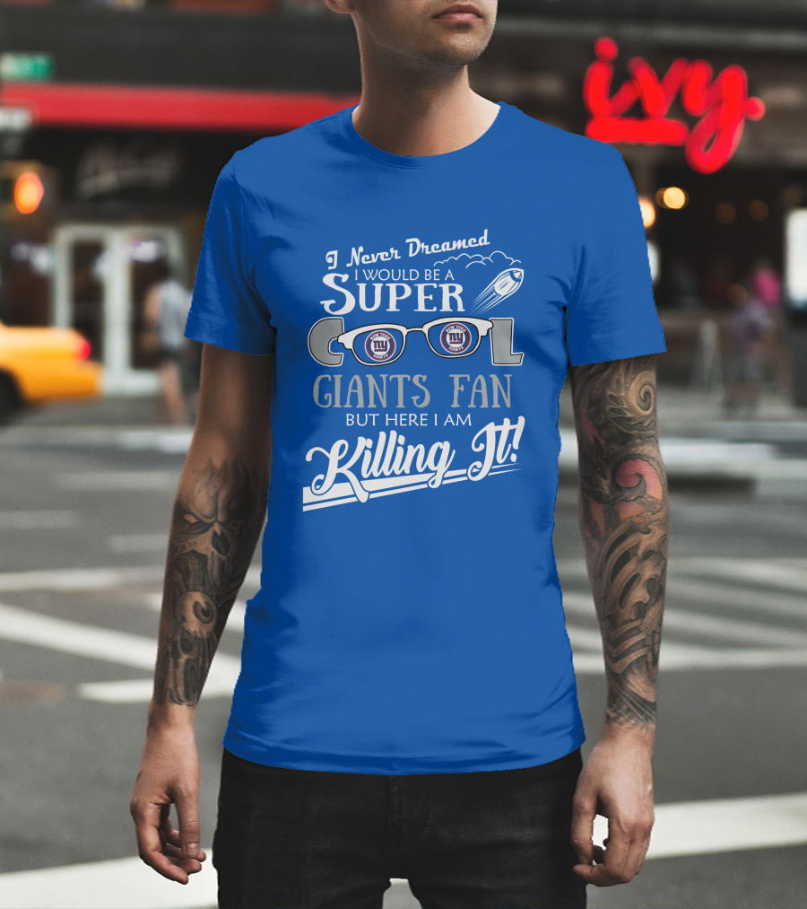 I Never Dreamed I Would Be A Super Cool New York Giants Fan But Here I Am Killing It T-Shirt