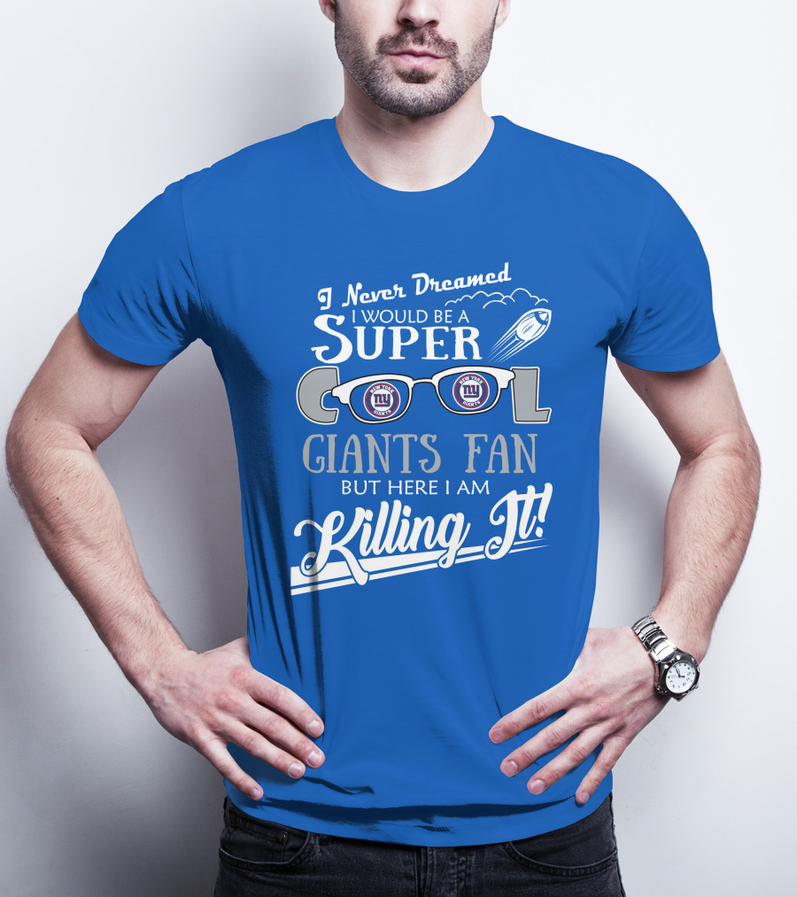 I Never Dreamed I Would Be A Super Cool New York Giants Fan But Here I Am Killing It T-Shirt
