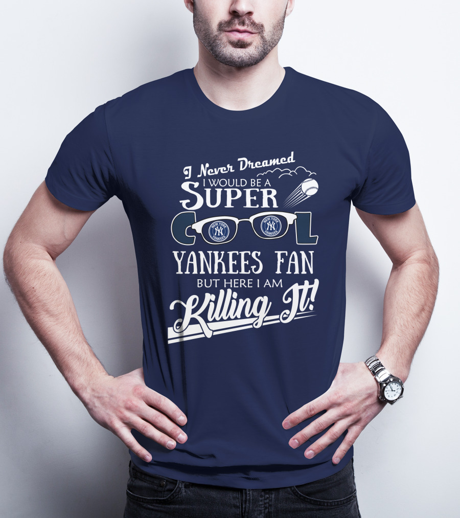 I Never Dreamed I Would Be A Super Cool Yankees Fan But Here I Am Killing It T-Shirt