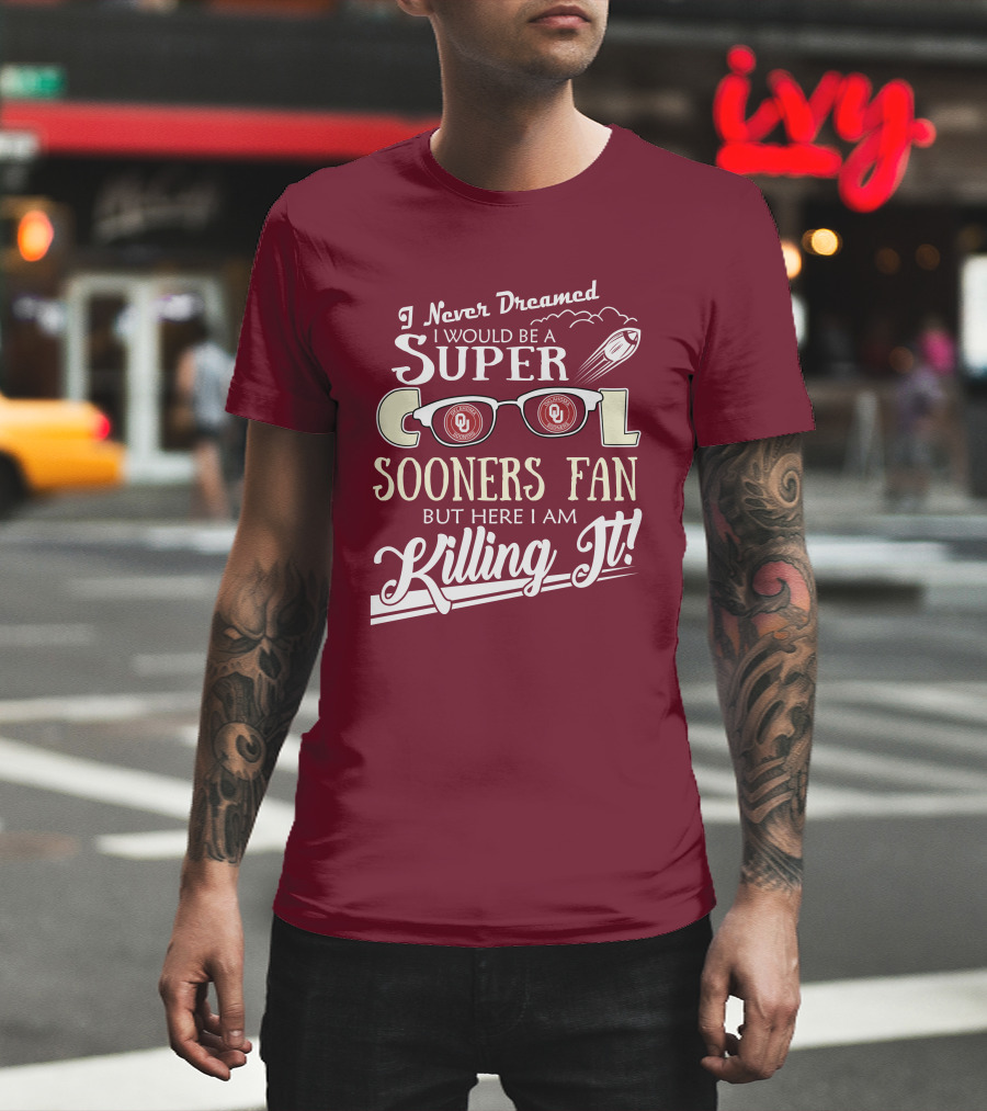 I Never Dreamed I Would Be A Super Cool Oklahoma Sooners Fan But Here I Am Killing It T-Shirt