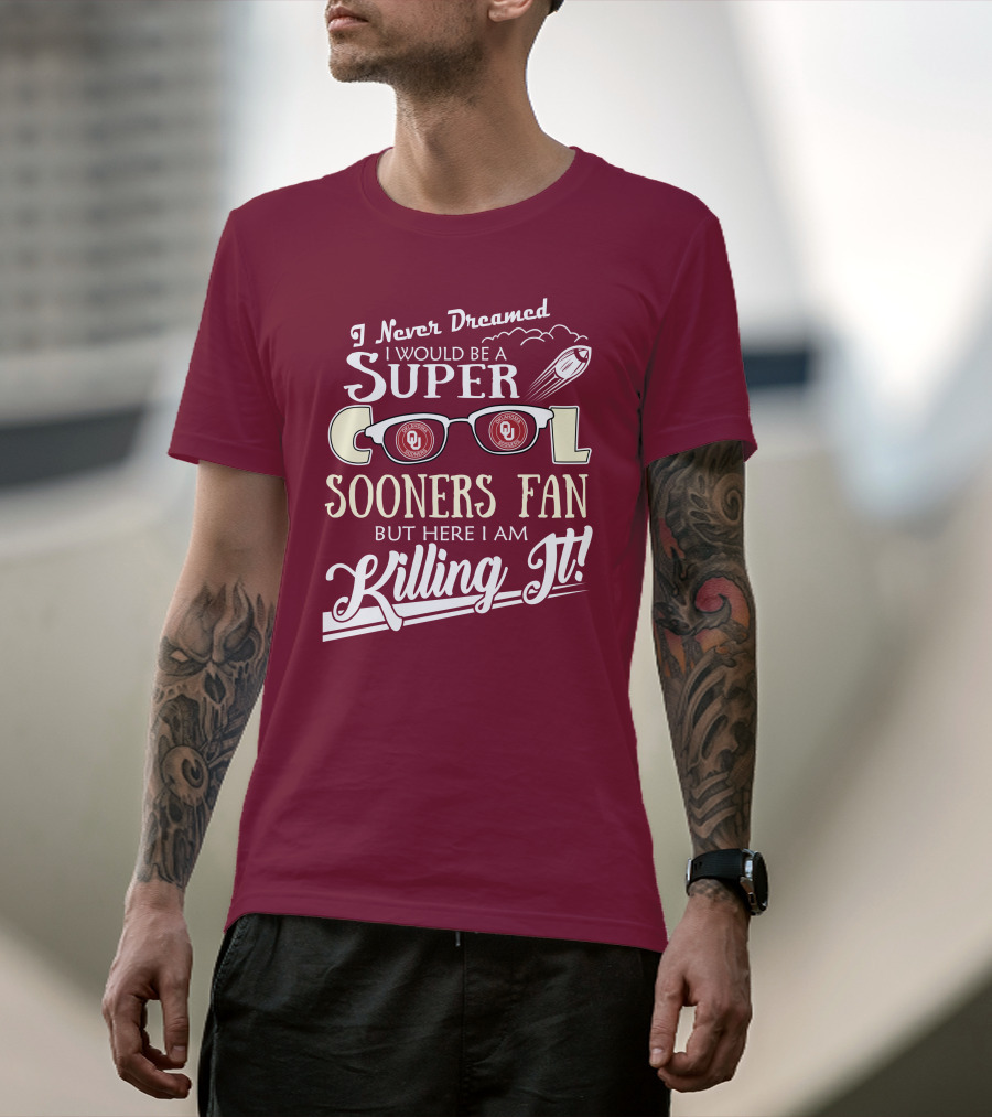 I Never Dreamed I Would Be A Super Cool Oklahoma Sooners Fan But Here I Am Killing It T-Shirt