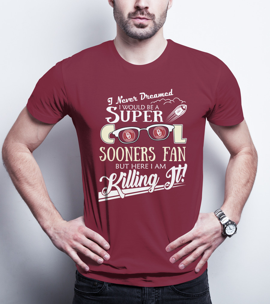 I Never Dreamed I Would Be A Super Cool Oklahoma Sooners Fan But Here I Am Killing It T-Shirt
