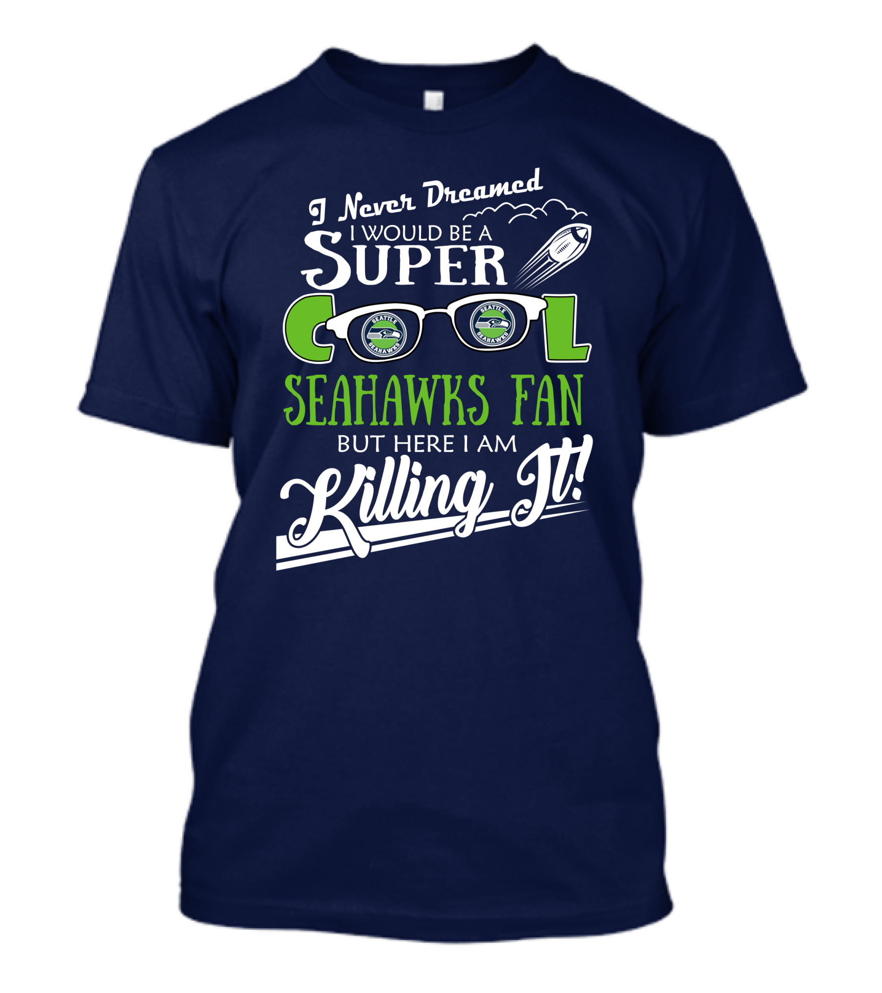 I Never Dreamed I Would Be A Super Cool Seahawks Fan But Here I Am Killing It T-Shirt