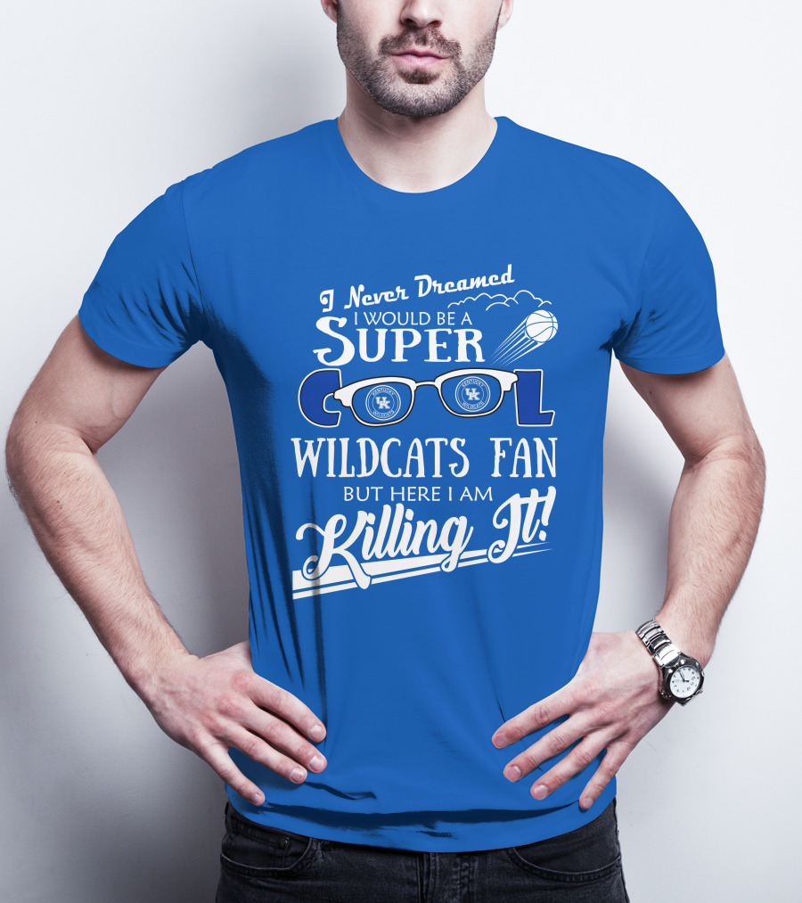 I Never Dreamed I Would Be A Super Cool Kentucky Wildcats Fan Killing It T-Shirt