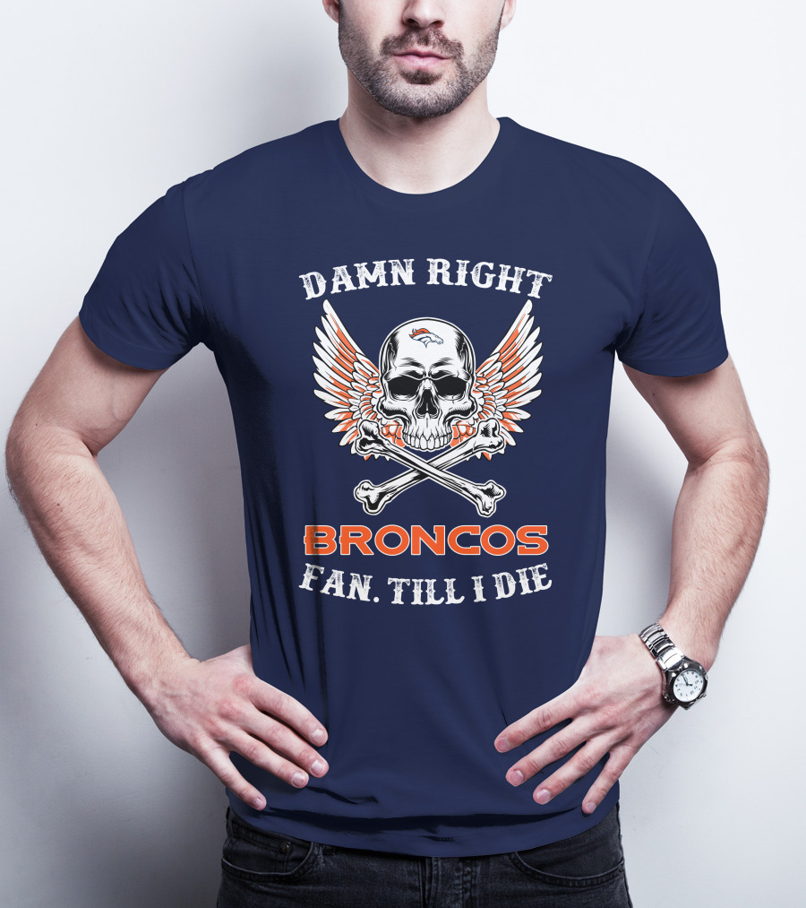 DAMN RIGHT BRONCOS FAN TILL I DIE T-Shirt