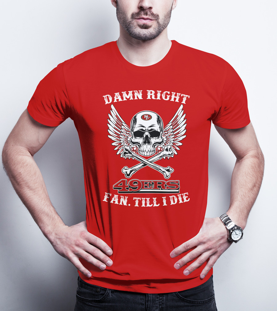 Damn Right 49ers Fan Till I Die Skull And Wings T-Shirt