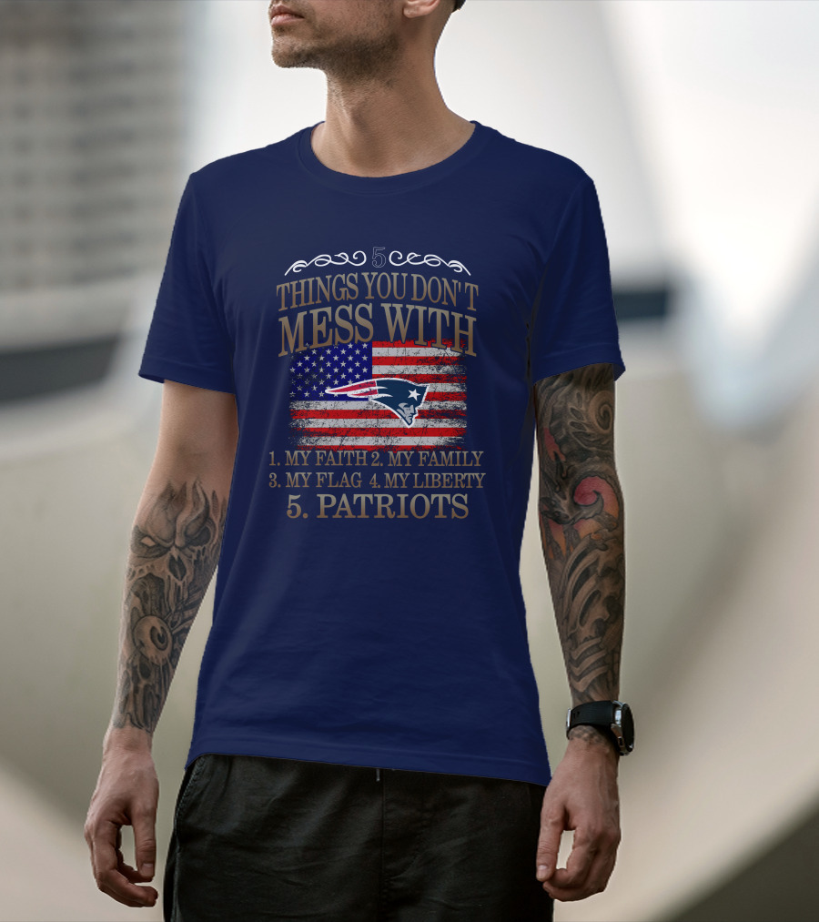 5 Things You Don't Mess With My Faith Family Flag Liberty Patriots New England Patriots T-Shirt