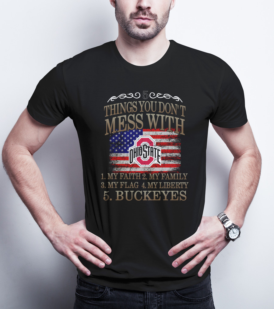 5 Things You Don't Mess With Ohio State Buckeyes My Faith My Family My Flag My Liberty T-Shirt