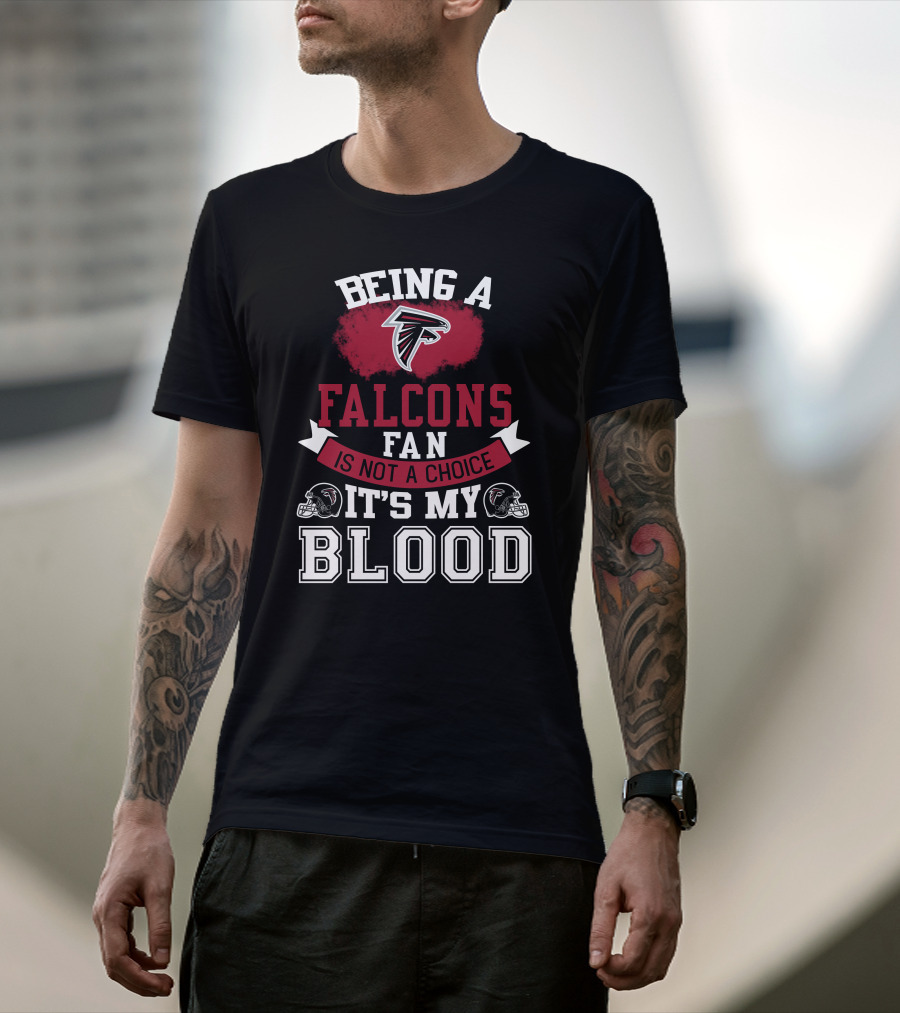 Being A Falcons Fan Is Not A Choice It's My Blood T-Shirt
