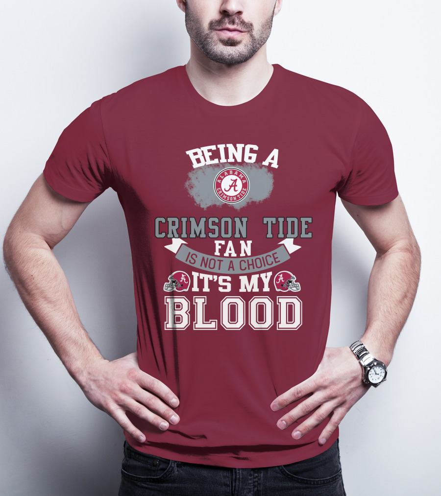 Being Alabama Crimson Tide Fan Is Not A Choice It's My Blood T-Shirt