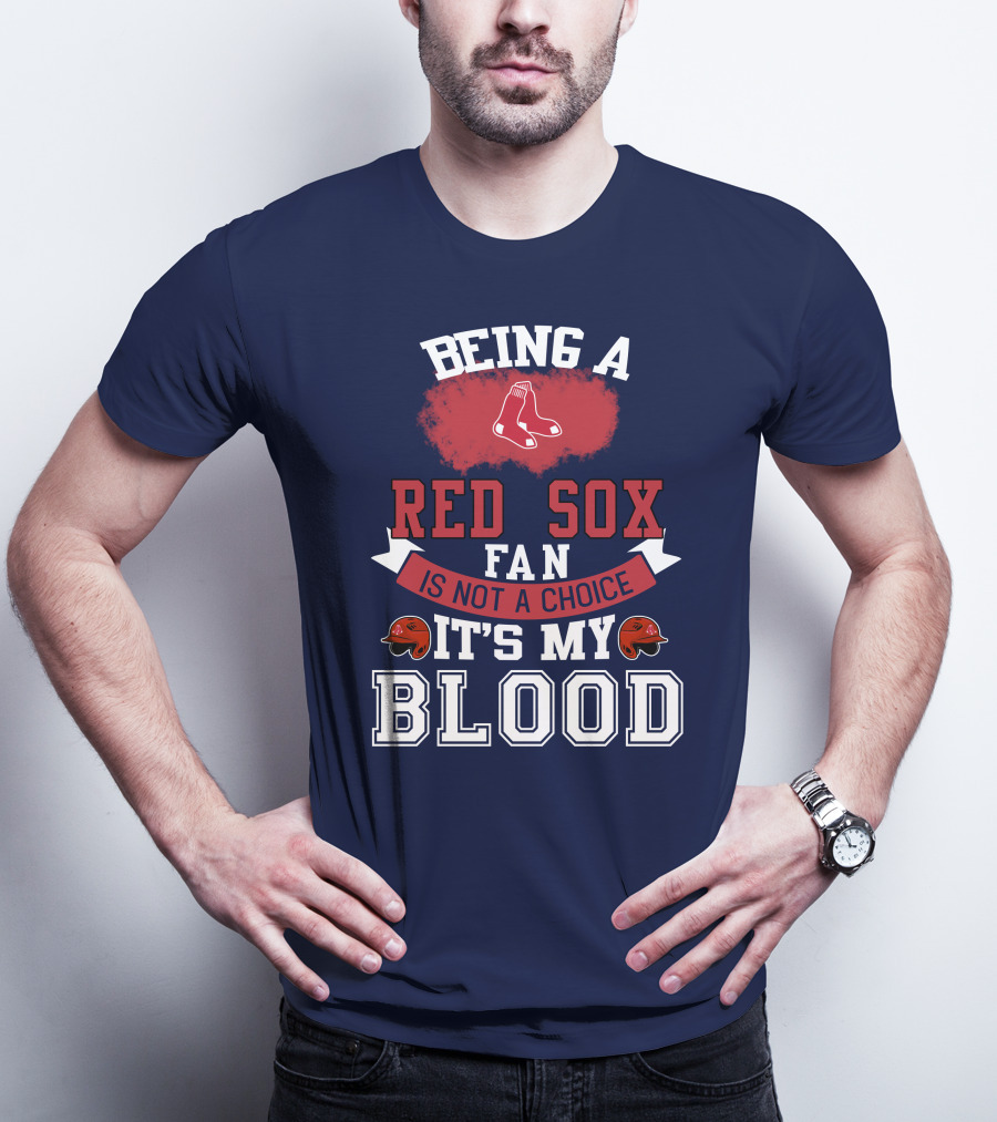 Being A Red Sox Fan Is Not A Choice It's My Blood T-Shirt