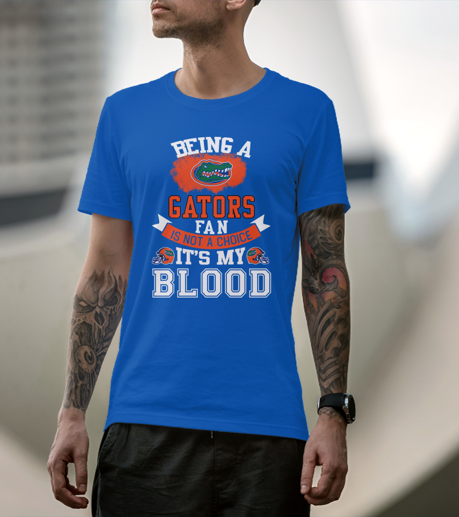 Being A Florida Gators Fan Is Not A Choice It's My Blood T-Shirt