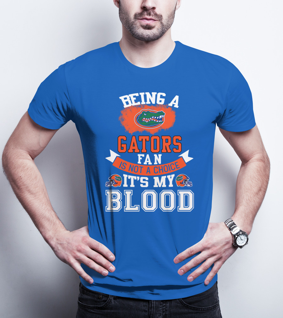 Being A Florida Gators Fan Is Not A Choice It's My Blood T-Shirt
