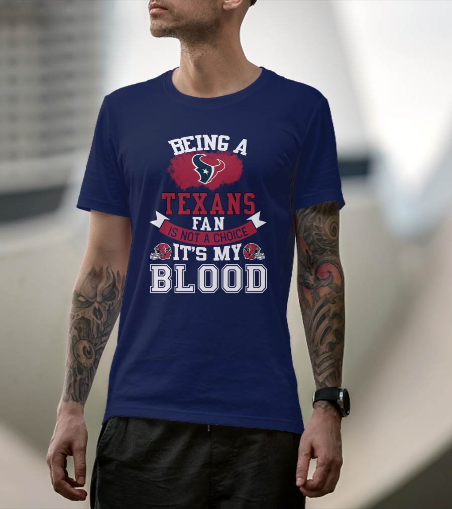 Being A Houston Texans Fan Is Not A Choice It's My Blood T-Shirt