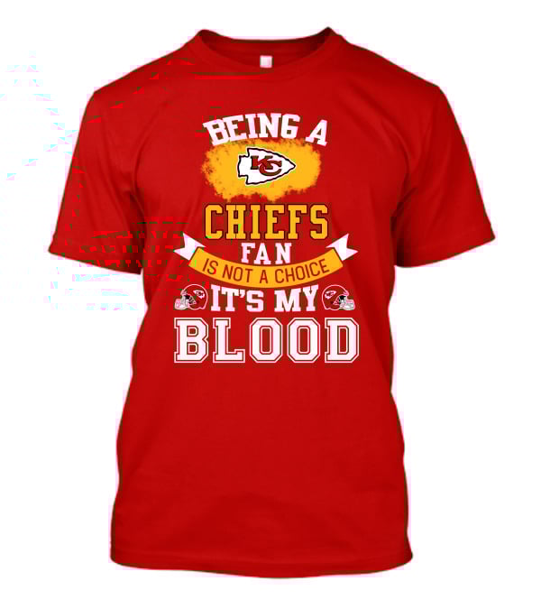 Being A Kansas City Chiefs Fan Is Not A Choice It's My Blood Chiefs T-Shirt