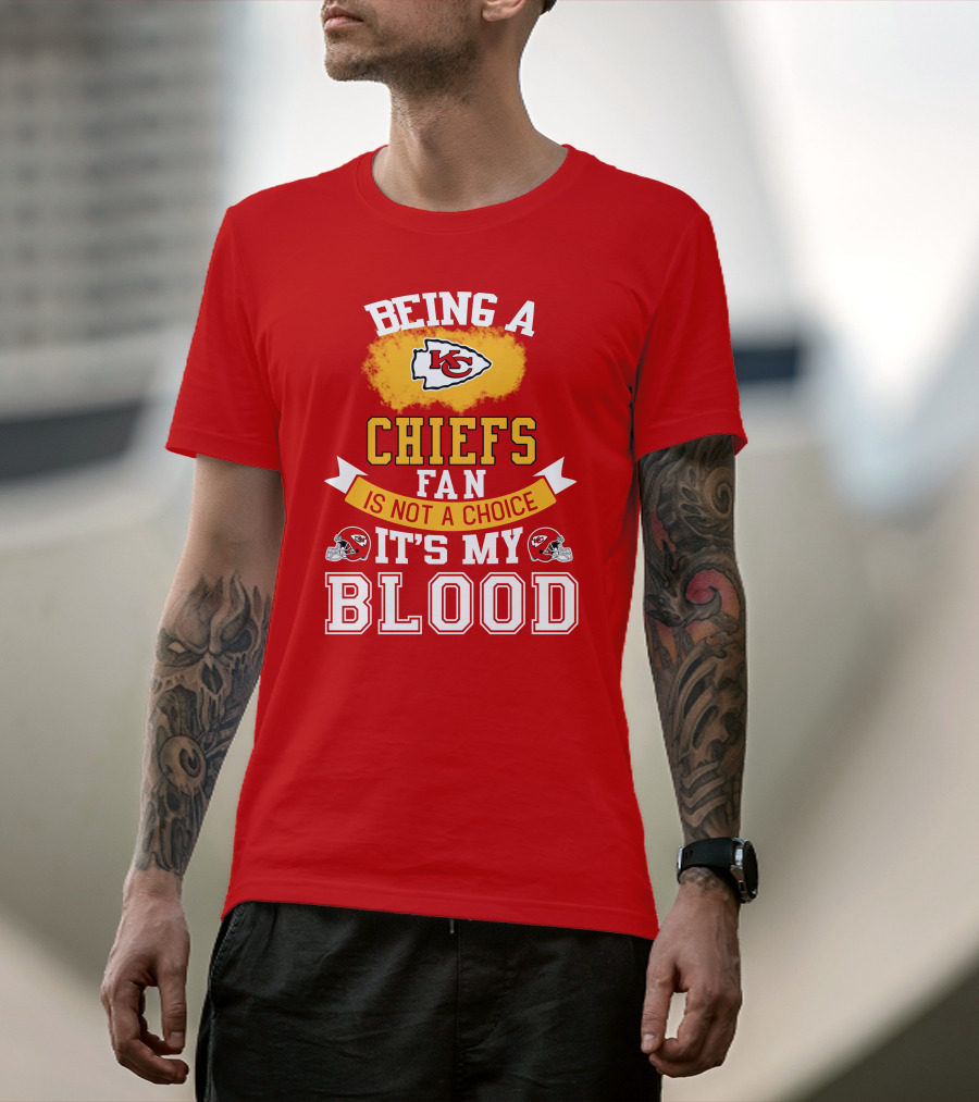 Being A Kansas City Chiefs Fan Is Not A Choice It's My Blood Chiefs T-Shirt