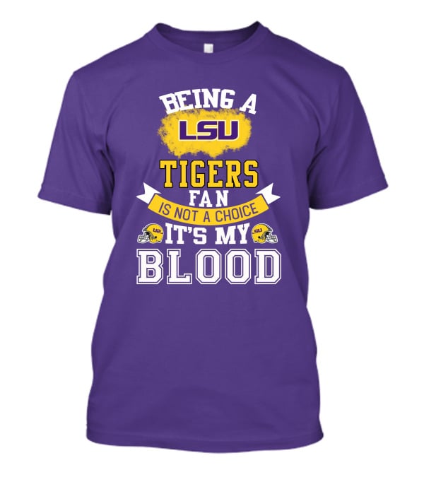 Being A Lsu Tigers Fan Is Not A Choice It's My Blood T-Shirt