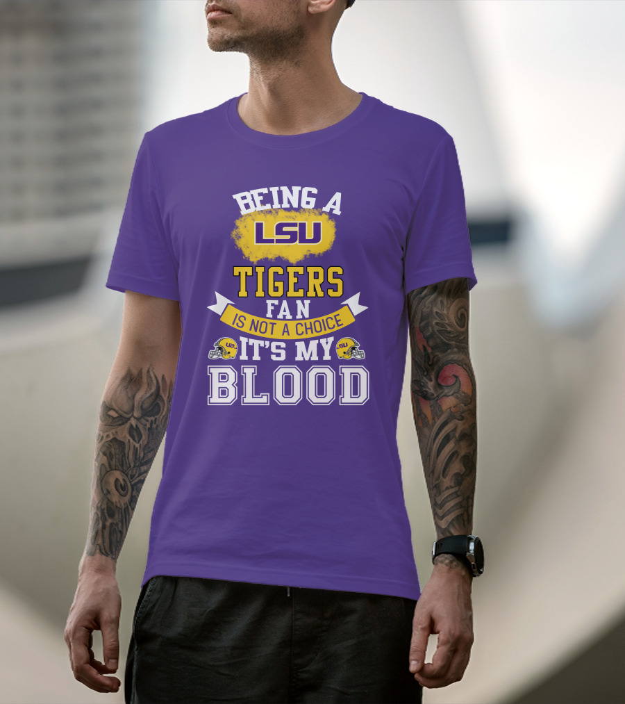 Being A Lsu Tigers Fan Is Not A Choice It's My Blood T-Shirt