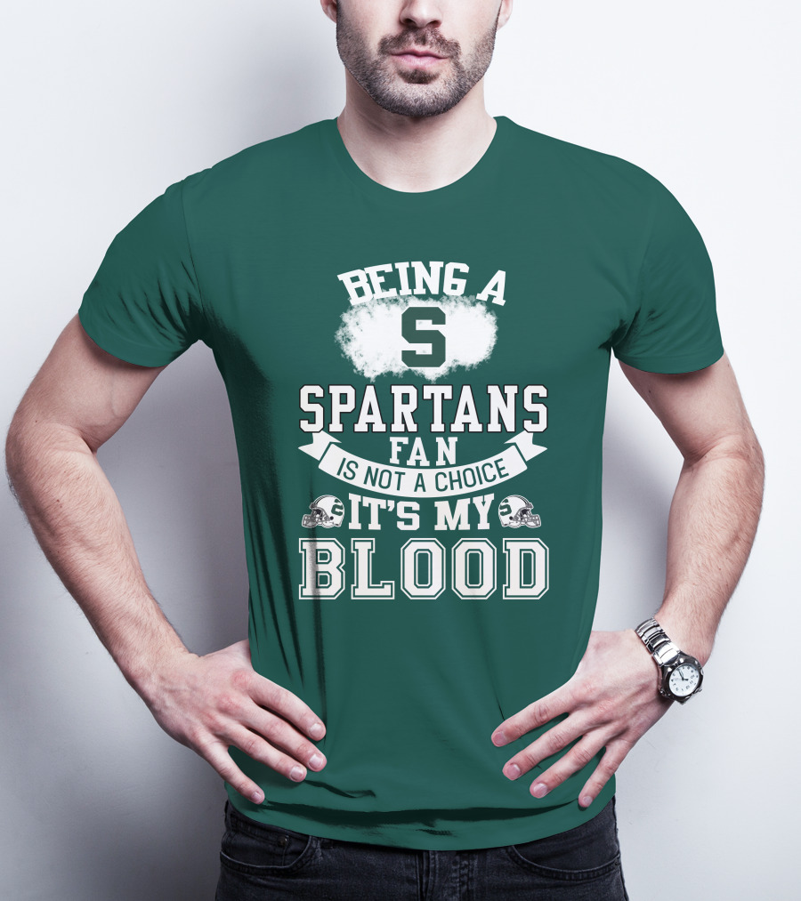 Being A Spartans Fan Is Not A Choice It's My Blood T-Shirt