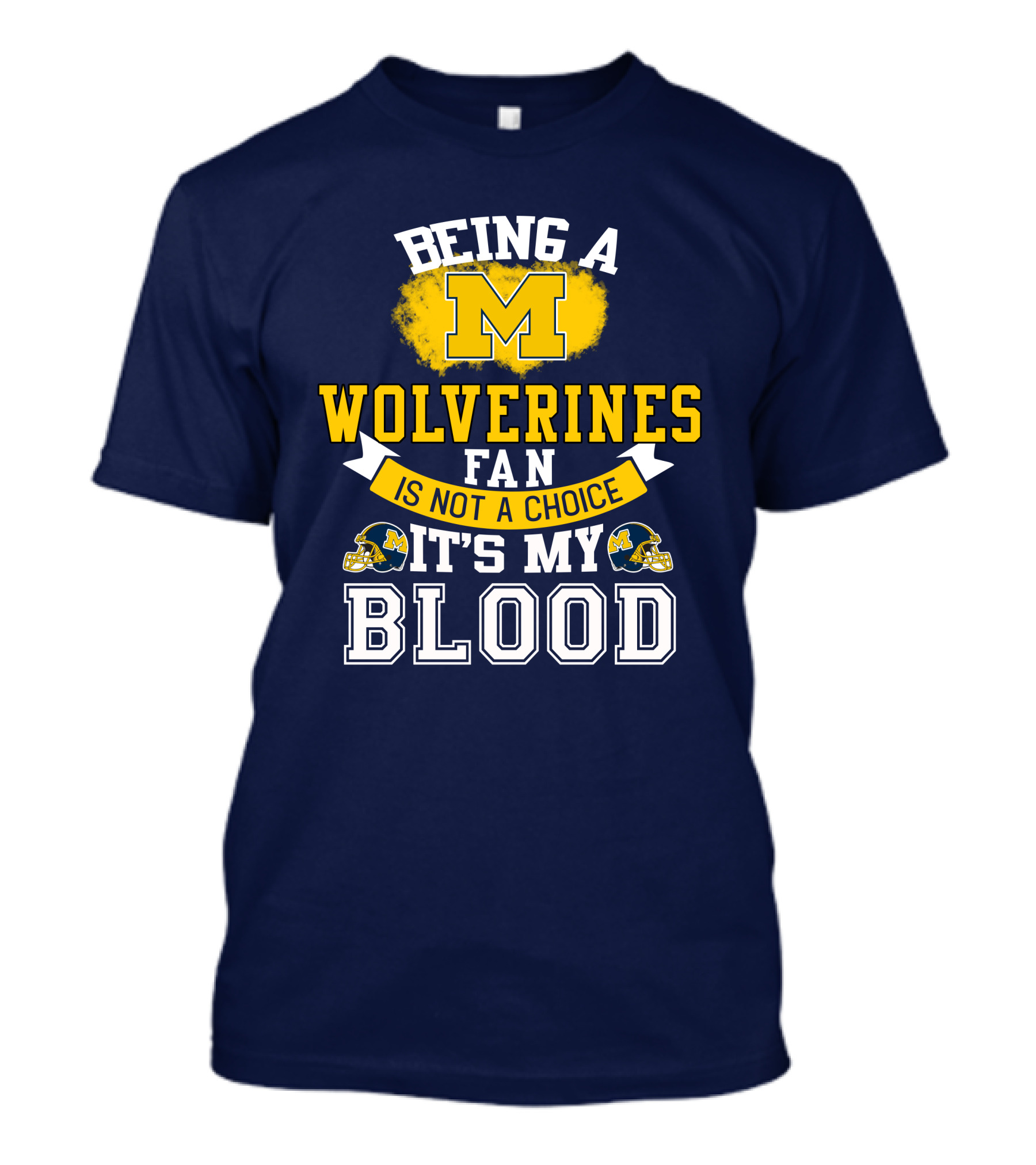 Being A Michigan Wolverines Fan Is Not A Choice It's My Blood T-Shirt