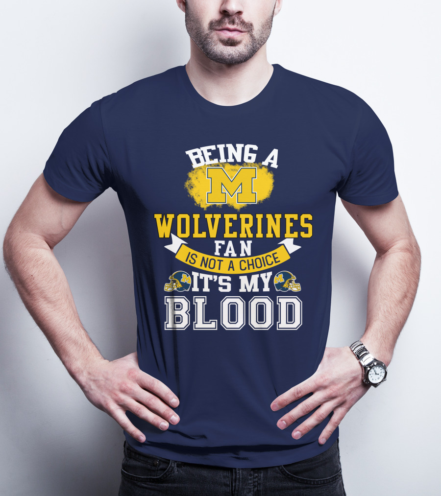 Being A Michigan Wolverines Fan Is Not A Choice It's My Blood T-Shirt