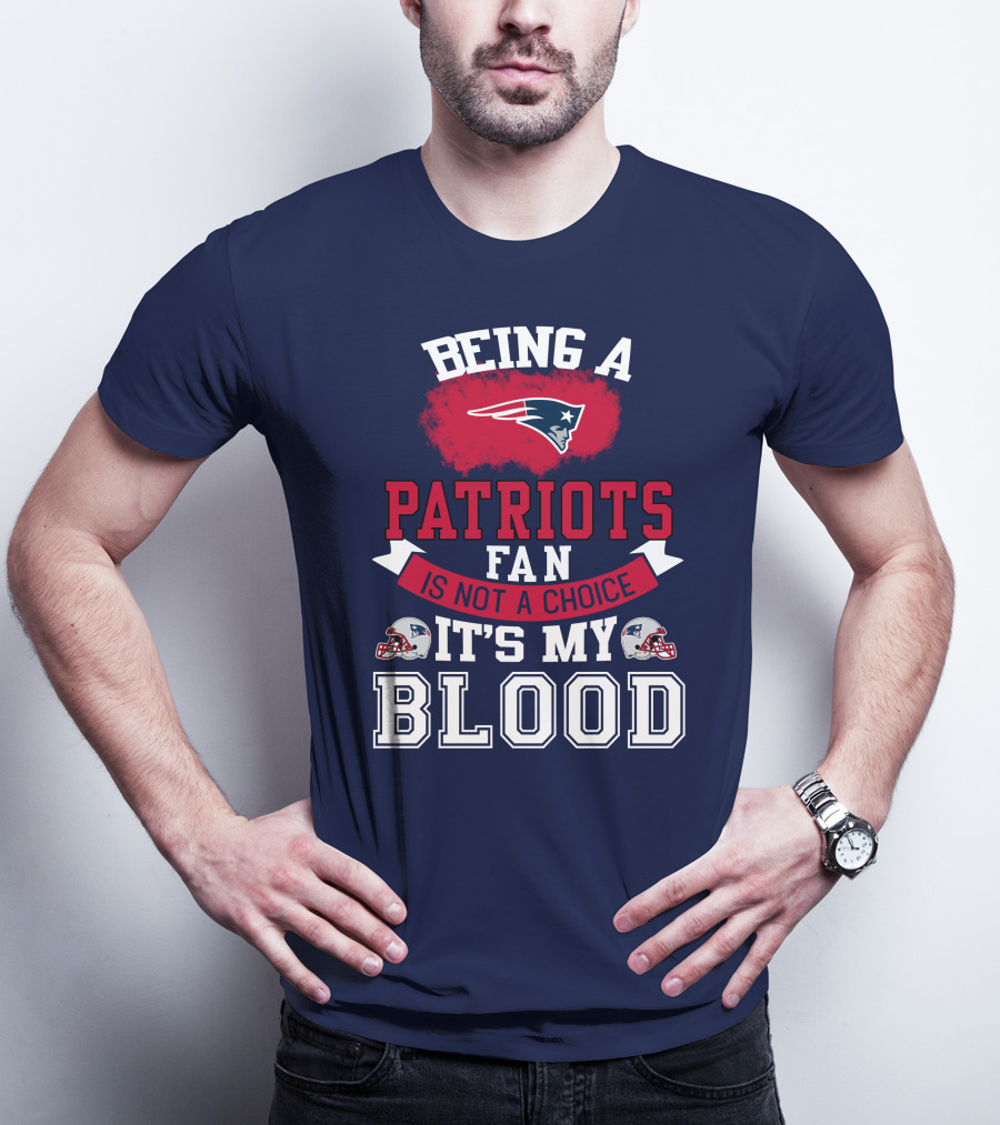 Being A Patriots Fan Is Not A Choice It's My Blood New England Patriots T-Shirt