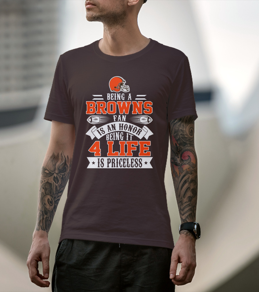 Being A Cleveland Browns Fan Is An Honor Being It 4 Life Is Priceless T-Shirt