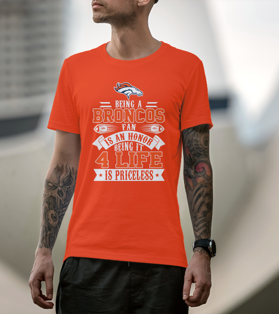 Being A Denver Broncos Fan Is An Honor Being It 4 Life Is Priceless T-Shirt