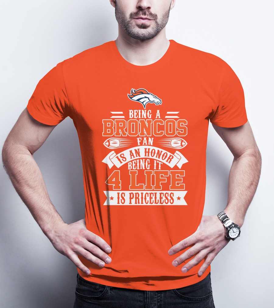 Being A Denver Broncos Fan Is An Honor Being It 4 Life Is Priceless T-Shirt