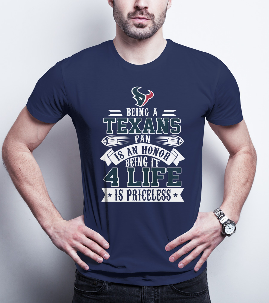 Being A Texans Fan Is An Honor Being It 4 Life Is Priceless T-Shirt