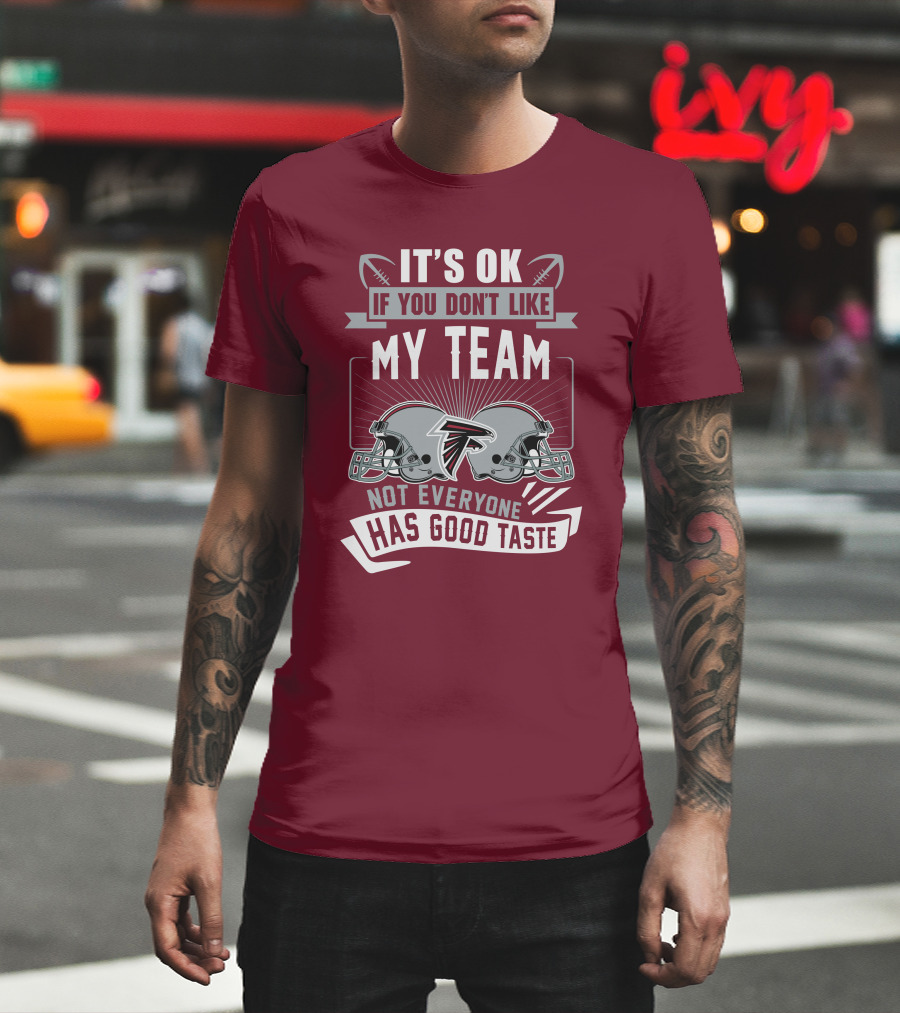 Atlanta Falcons It’s Ok If You Don’t Like My Team Not Everyone Has Good Taste Football Helmets T-Shirt