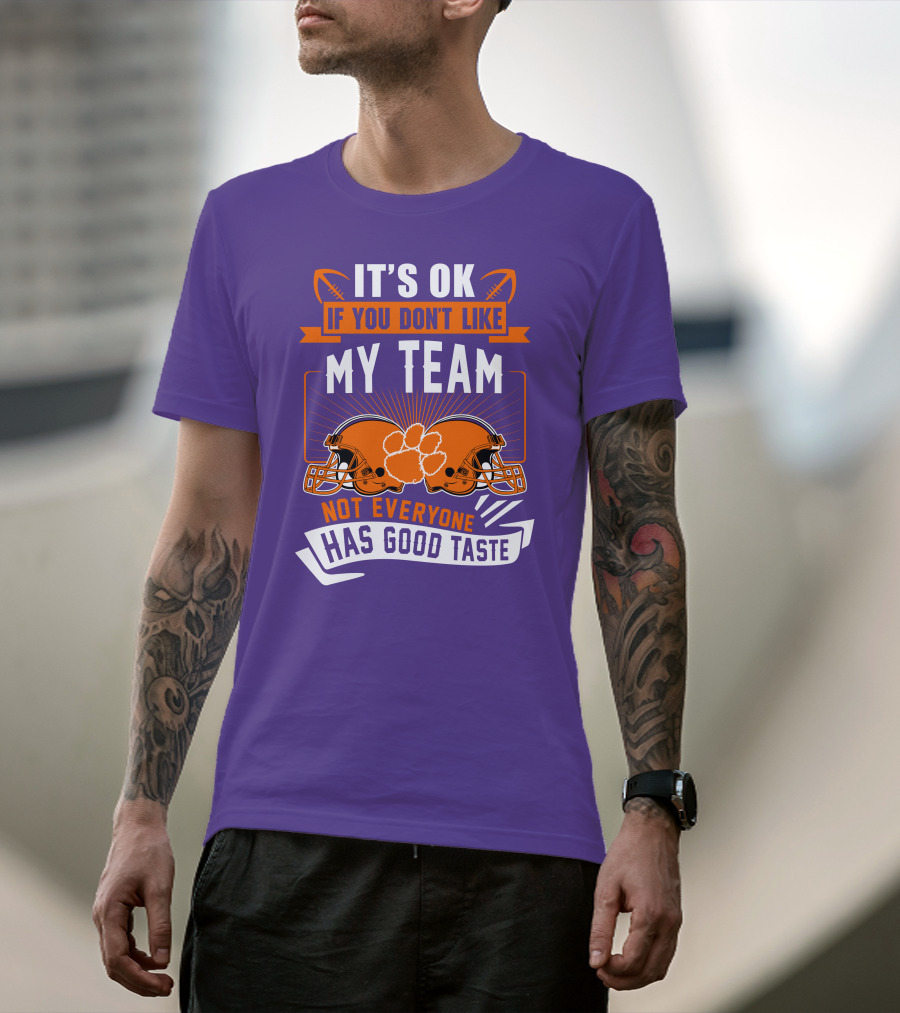It's OK If You Don't Like My Team Not Everyone Has Good Taste Clemson Tigers Helmets T-Shirt