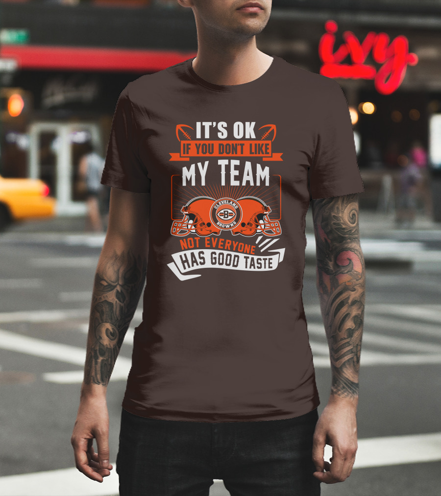 Cleveland Browns It's Ok If You Don't Like My Team Not Everyone Has Good Taste T-Shirt