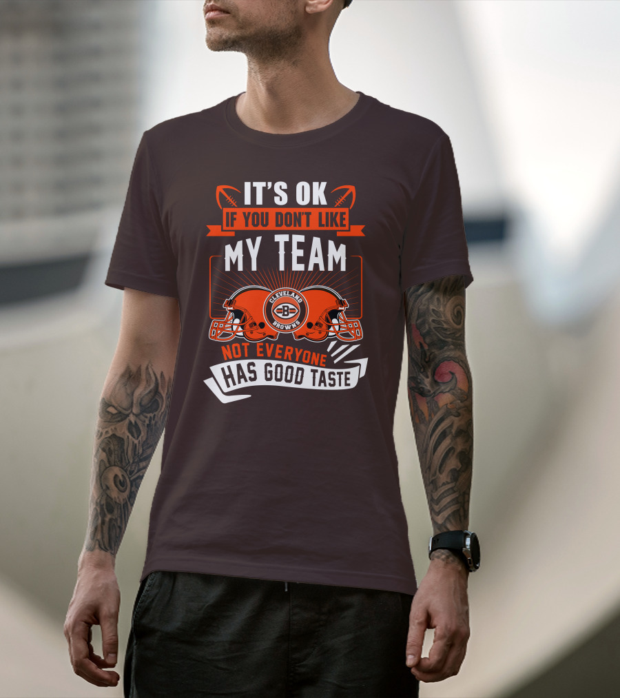 Cleveland Browns It's Ok If You Don't Like My Team Not Everyone Has Good Taste T-Shirt