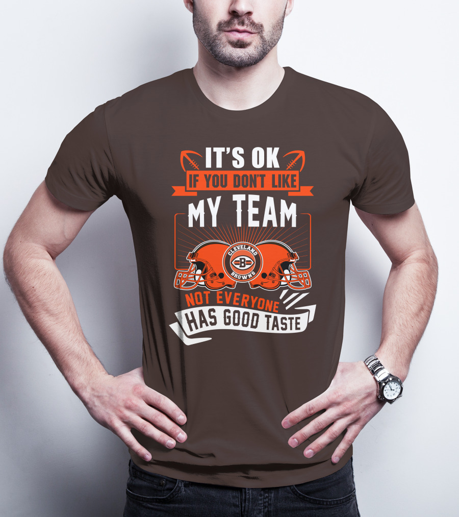 Cleveland Browns It's Ok If You Don't Like My Team Not Everyone Has Good Taste T-Shirt