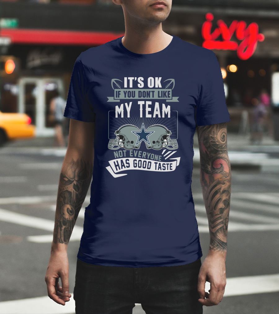 Dallas Cowboys It's OK If You Don't Like My Team Not Everyone Has Good Taste T-Shirt