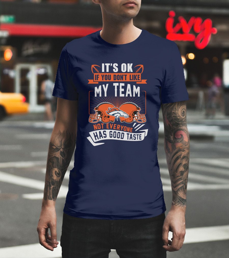 Denver Broncos It's Ok If You Don't Like My Team Not Everyone Has Good Taste T-Shirt