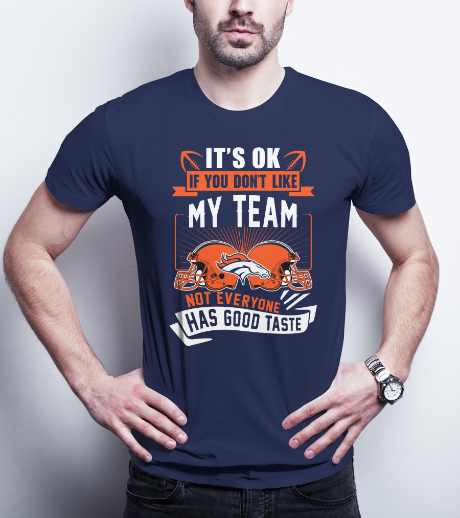 Denver Broncos It's Ok If You Don't Like My Team Not Everyone Has Good Taste T-Shirt