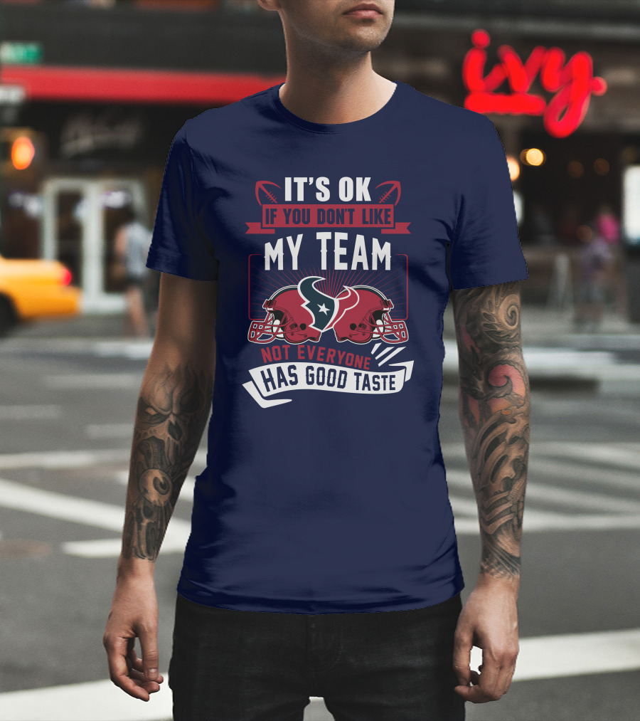Houston Texans It's Ok If You Don't Like My Team Not Everyone Has Good Taste T-Shirt