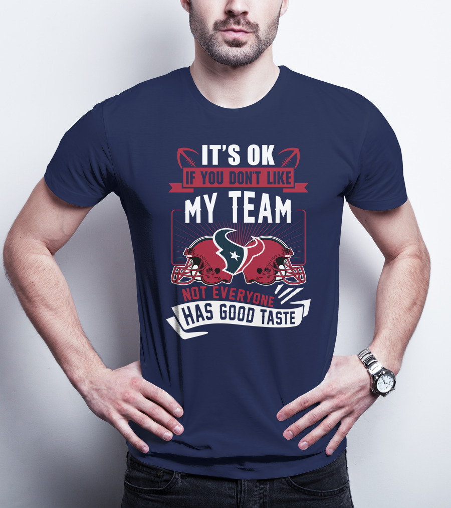 Houston Texans It's Ok If You Don't Like My Team Not Everyone Has Good Taste T-Shirt